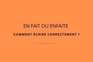 En fait ou Enfaite ? Comment bien écrire cette expression en français